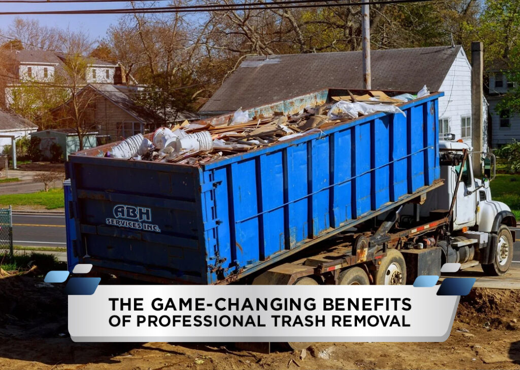The Game-Changing Benefits of Professional Trash Removal
